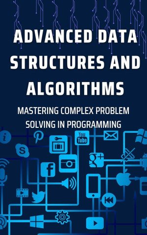 Advanced Data Structures and Algorithms: Mastering Complex Problem Solving in Programming - Al ...